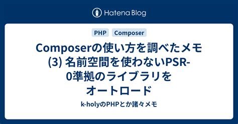 Composerの使い方を調べたメモ3 名前空間を使わないpsr 0準拠のライブラリをオートロード K Holyのphpとか諸々メモ