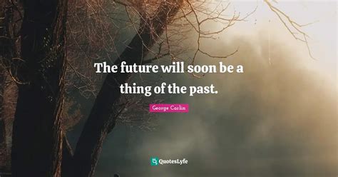 The Future Will Soon Be A Thing Of The Past Quote By George Carlin