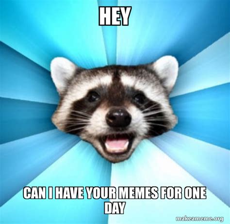 Hey Can I Have Your Memes For One Day Lame Pun Coon Meme Generator