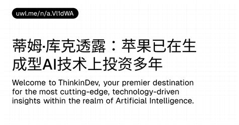 蒂姆·库克透露：苹果已在生成型ai技术上投资多年 — 漫话开发者 Uwlme