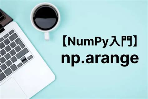 NumPy入門np arange関数で等間隔の配列を作成する TechMania