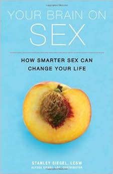 Your Brain On Sex How Smarter Sex Can Change Your Life Siegel Stanley Amazon