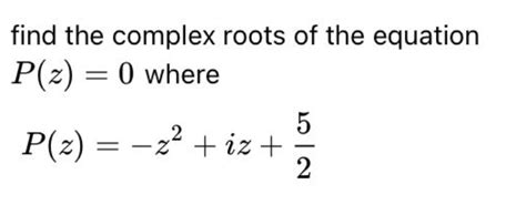 solved find the complex roots of the equation p z 0 where
