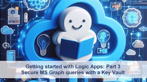 Getting Started With Logic Apps Part 3 Secure Ms Graph Queries With A Key Vault Syst And Deploy