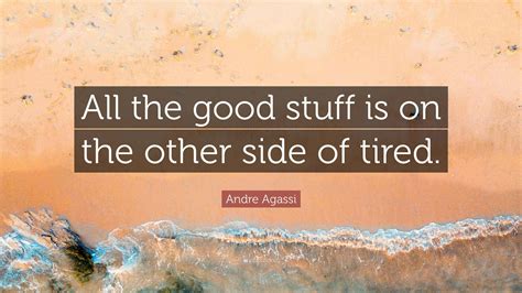 Andre Agassi Quote “all The Good Stuff Is On The Other Side Of Tired”