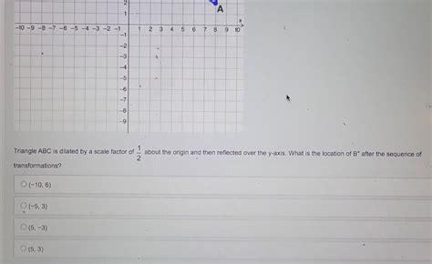 Solved 2 Triangle Abc Is Dilated By A Scale Factor Of 1 2 About The Origin And Then Reflected O
