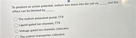 Solved To Produce An Action Potential Sodium Ions Move Into