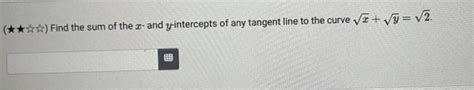 Solved Find The Sum Of The And Y Intercepts Of Any Tangent Chegg Com
