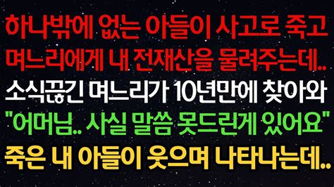 실화사연 하나밖에 없는 아들이 사고로 죽고며느리에게 내 전재산을 물려주는데소식끊긴 며느리가 10년만에 찾아와어머님 사실
