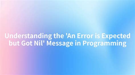 Understanding The An Error Is Expected But Got Nil Message In Programming
