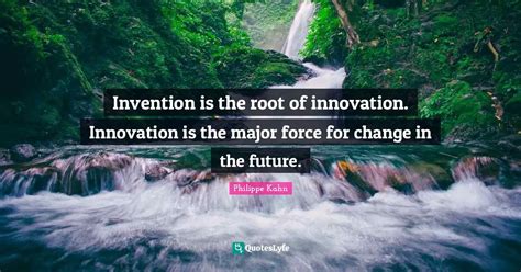 Invention Is The Root Of Innovation Innovation Is The Major Force For Quote By Philippe Kahn