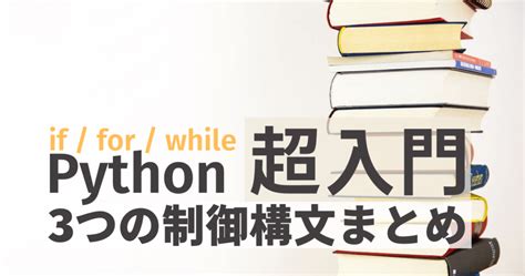 【初心者用／超入門】python3つの制御構文まとめメモ Kossori Hissori Medamayaki