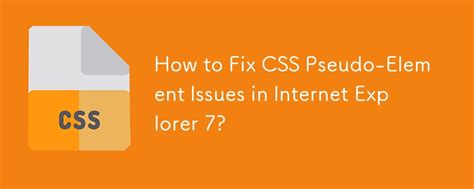 如何修復 internet explorer 7 中的 css 偽元素問題？ css教學 php中文網
