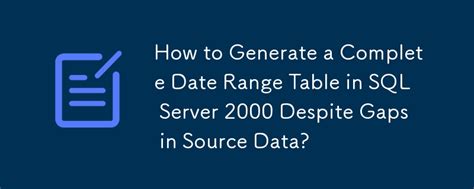 儘管來源資料存在差距，如何在 Sql Server 2000 中產生完整的日期範圍表？ Mysql教程 Php中文網