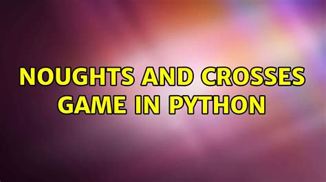 Noughts And Crosses Game In Python 2 Solutions Youtube