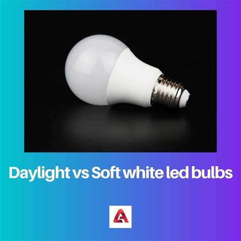 Daylight Vs Soft White LED Bulbs Perbedaan Dan Perbandingan