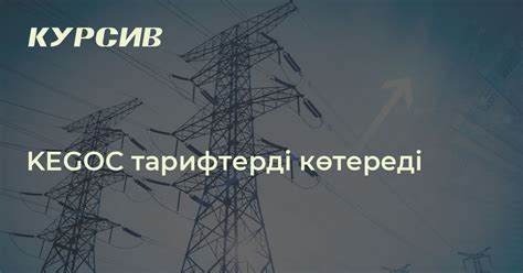 Kegoc тарифтерді көтереді
