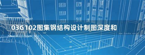 03g102图集钢结构设计制图深度和表示方法图集免费标准下载网