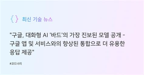 구글 대화형 Ai 바드의 가장 진보된 모델 공개 구글 앱 및 서비스와의 향상된 통합으로 더 유용한 응답 제공 코드너리