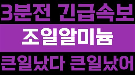 조일알미늄 3분전 긴급속보 큰일났다 큰일났어 셀트리온헬스케어 삼성전자 세력매집 급등주 추천주 한사랑 주식 종목 단타 급등주 세력매집주 주식으로