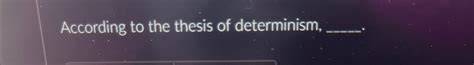 Solved According To The Thesis Of Determinism