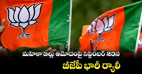 మహిళా బిల్లు ఆమోదంపై సెప్టెంబర్ 23న బీజేపీ భారీ ర్యాలీ