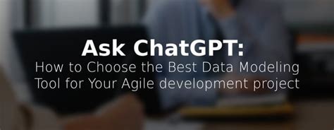 Ask Chatgpt How To Choose The Best Data Modeling Tool For Your Agile Development Project R
