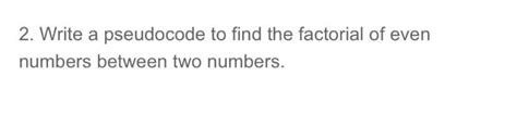Solved 2 Write A Pseudocode To Find The Factorial Of Even