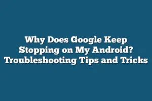 Why Does Google Keep Stopping On My Android Troubleshooting Tips And Tricks Tooling Ant