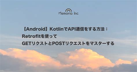【android】kotlinでapi通信をする方法：retrofitを使ってgetリクストとpostリクエストをマスターする 株式会社