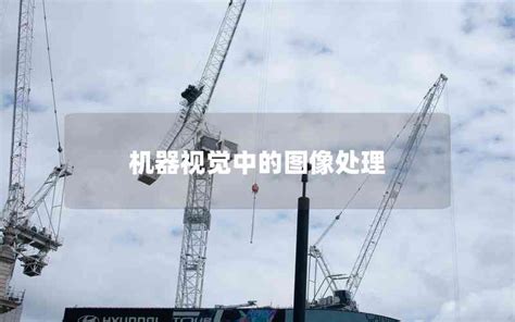 机器视觉中的图像处理、机器视觉中的图像处理基本操作实验目的 机器视觉视觉检测设备3d视觉缺陷检测