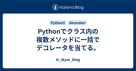 Pythonでクラス内の複数メソッドに一括でデコレータを当てる。 Tr Ikymのブログ
