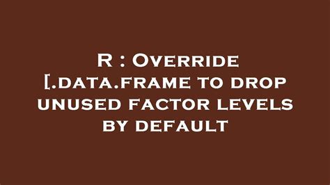 R Override Dataframe To Drop Unused Factor Levels By Default Youtube