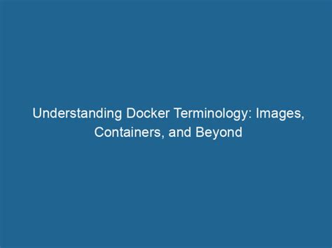 Understanding Docker Terminology Images Containers And Beyond