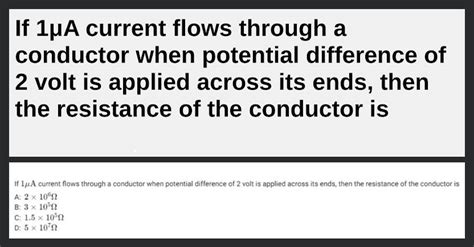if 1 mu mathrm{a} current flows through a conductor when potential diff