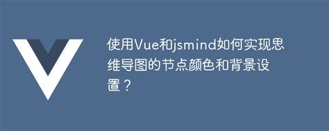 使用vue和jsmind如何实现思维导图的节点颜色和背景设置? Vuejs Php中文网 使用vue和jsmind如何实现思维导图的节点颜色和背景设置? Vuejs Php中文网