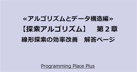 線形探索の効率改善 解答ページ Programming Place Plus アルゴリズムとデータ構造編【探索アルゴリズム】 第2章