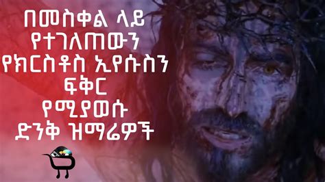 በመስቀል ላይ የተገለጠውን የክርስቶስ ኢየሱስን ፍቅር የሚያወሱ ድንቅ ዝማሬዎች Youtube