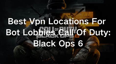 What Is The Best Vpn Locations For Bot Lobbies Call Of Duty: Black Ops 6