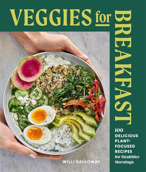 Veggies For Breakfast 100 Delicious Plant Focused Recipes For