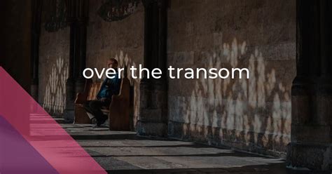 Over The Transom Idiom Meaning And Origin The Village Idiom