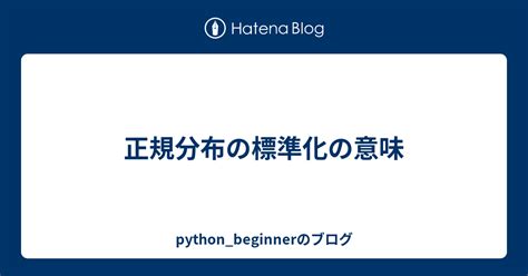 正規分布の標準化の意味 python beginnerのブログ