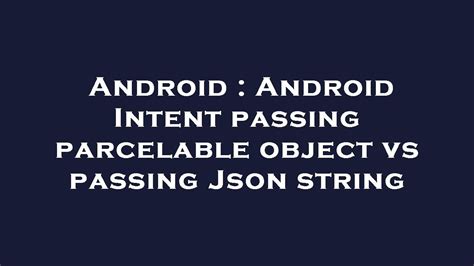 Android Android Intent Passing Parcelable Object Vs Passing Json