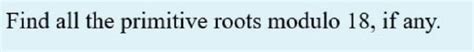Solved Find All The Primitive Roots Modulo 18 If Any