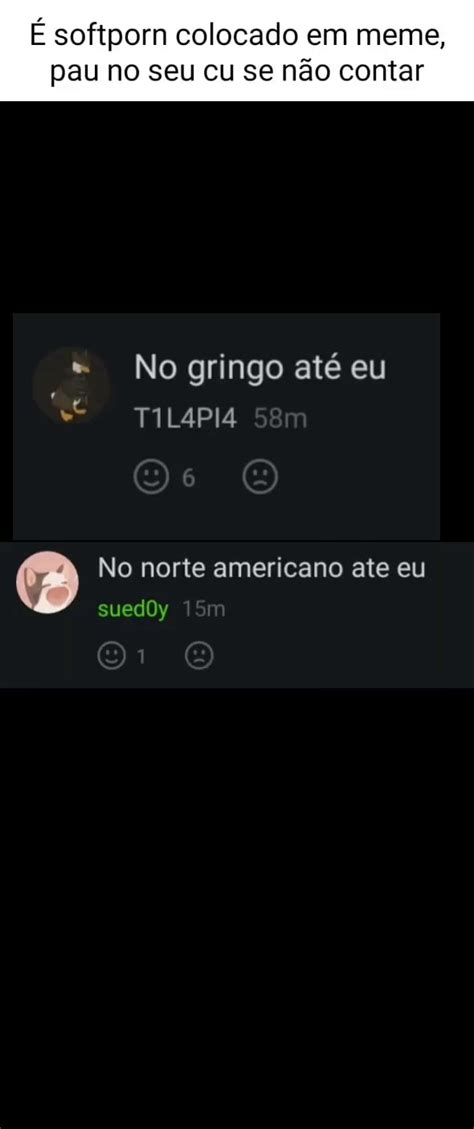 É Softporn Colocado Em Meme Pau No Seu Cu Se Não Contar No Gringo Até