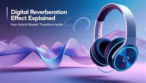 Digital Reverberation Effect Explained How Hybrid Models Transform