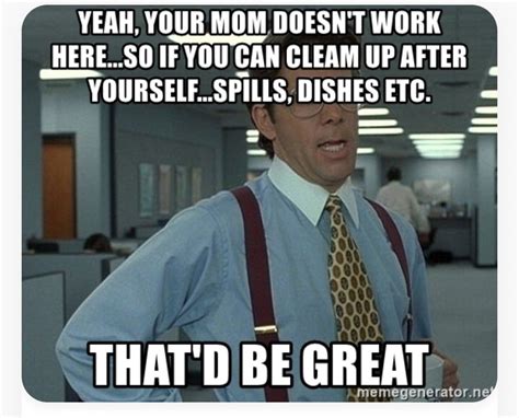 Clean Up After Yourself Your Mother Doesnt Work Here