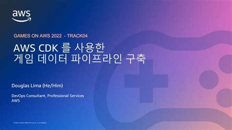 Aws Cdk를 활용한 게임 데이터 파이프라인 구축 방안 레벨 200 발표자 Douglas Lima 데브옵스 컨설턴트