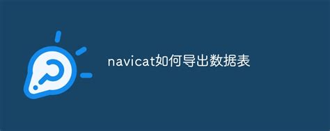 Navicat如何导出数据表 Navicat Php中文网