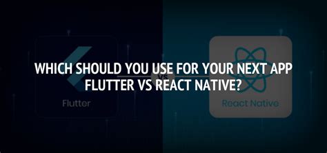 Which Should You Use For Your Next App Flutter Vs React Native